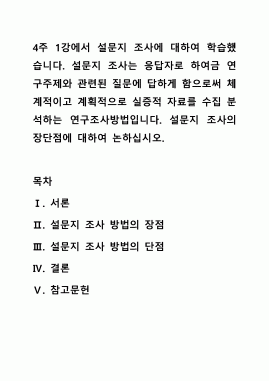 4주 1강에서 설문지 조사에 대하여 학습했습니다. 설문지 조사는 응답자로 하여금 연구주제와 관련된 질문에 답하게 함으로써 체계적이고 계획적으로 실증적 자료를 수집 분석하는 연구조사방법입니다. 설문지 조사의 장단점에 대하여 논하십시오.-1페이지