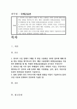 한국의 수입 업체가 3개월 후 받을 수출대금 100만 달러에 대해 환율 변동 위험을 제거하고자 한다. 해당 수출업체가 파생금융상품을 이용하여 환헤지를 할 때, 적절한 파생금융상품들과 포지션은 무엇인가? 2024년 6월 이후 달러 약세(달러 인덱스 하락)의 이유는 무엇이라고 생각하는가? 강의와 교재 등에서 배운 이론(환율, 금리, 물가, 자산시장 등과의 연관성)과 연결하여 기술하시오. 원화 강세가 한국 무역수지에 어떻게 영향을 미칠지 기술하시오.(강의 1-1페이지