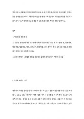 영유아의 식생활과 관련된 문제를 알아보고 그 중 한 가지를 선택하여 영유아에게 미칠 수 있는 문제점을 알아보고  바람직한 식습관을 형 및 교육기관에서 식생활문제점을 개선하고 올바르게 지도하기 위한 의견을 성할 수 있도록 요리활동 계획과 방법기술하시오.-1페이지