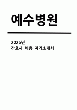 예수병원 자기소개서] 2025년 예수병원 신규 간호사 채용 자소서 - 성장 과정 및 경험 활동 직업윤리 대인관계능력 문제해결능력 신앙관 (2025년 예수병원 신규 간호사 채용 자기소개서 )-1페이지