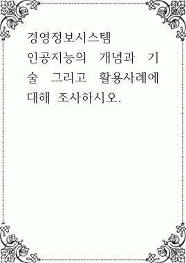 경영정보시스템 ) 인공지능의 개념과 기술 그리고 활용사례에 대해 조사-1페이지