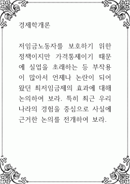 경제학개론 ) 저임금노동자를 보호하기 위한 정책이지만 가격통제이기 때문에 실업을 초래하는 등 부작용이 많아서 언제나 논란이 되어 왔던 최저임금제의 효과에 대해 논의하여 보라-1페이지