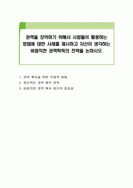 권력을 장악하기 위해서 사람들이 활용하는 방법에 대한 사례를 제시하고 자신이 생각하는 바람직한 권력획득의 전략을 논하시오-1페이지