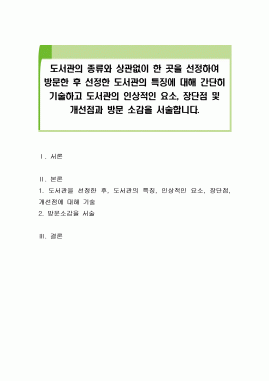 도서관의 종류와 상관없이 한 곳을 선정하여 방문한 후 선정한 도서관의 특징에 대해 간단히 기술하고 도서관의 인상적인 요소, 장단점 및 개선점과 방문 소감을 서술합니다-1페이지