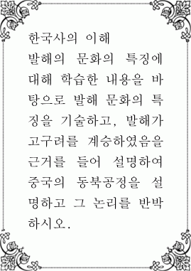 한국사의 이해 ) 발해의 문화의 특징에 대해 학습한 내용을 바탕으로 발해 문화의 특징을 기술하고, 발해가 고구려를 계승하였음을 근거를 들어 설명하여 중국의 동북공정을 설명하고 그 논리를 반박-1페이지