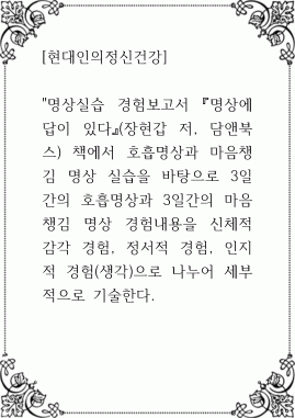 현대인의정신건강 ) 명상실습 경험보고서 명상에 답이 있다 (장현갑 저, 담앤북스) 책에서 호흡명상과 마음챙김 명상 실습을 바탕으로 3일간의 호흡명상과 3일간의 마음챙김 명상 경험내용을 신체적 감각 경험, 정서적 경험, 인지적 경험(생각)-1페이지