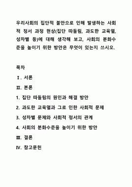 우리사회의 집단적 불안으로 인해 발생하는 사회적 정서 과정 현상(집단 따돌림, 과도한 교육열, 성차별 등)에 대해 생각해 보고, 사회의 분화수준을 높이기 위한 방안은 무엇이 있는지 쓰시오.-1페이지