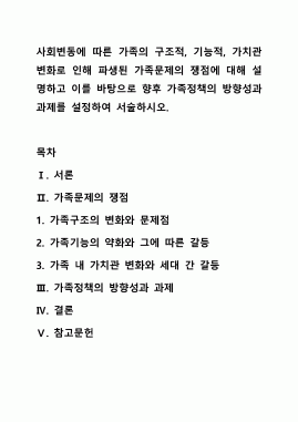 사회변동에 따른 가족의 구조적, 기능적, 가치관변화로 인해 파생된 가족문제의 쟁점에 대해 설명하고 이를 바탕으로 향후 가족정책의 방향성과 과제를 설정하여 서술하시오.-1페이지