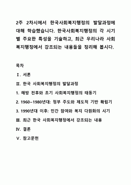 2주 2차시에서 한국사회복지행정의 발달과정에 대해 학습했습니다. 한국사회복지행정의 각 시기별 주요한 특성을 기술하고, 최근 우리나라 사회복지행정에서 강조되는 내용들을 정리해 봅시다.-1페이지