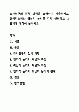 조사연구의 전체 과정을 요약하여 기술하시오. 연역적논리와 귀납적 논리를 각각 설명하고 그 관계에 대하여 논하시오.-1페이지