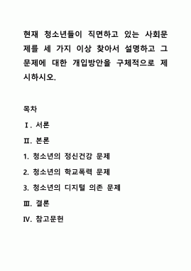 현재 청소년들이 직면하고 있는 사회문제를 세 가지 이상 찾아서 설명하고 그 문제에 대한 개입방안을 구체적으로 제시하시오.-1페이지