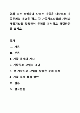 영화 또는 소설속에 나오는 가족을 대상으로 가족문제의 개요를 적고 각 가족치료모델의 개념과 개입기법을 활용하여 문제를 분석하고 해결방안을 쓰시오.-1페이지