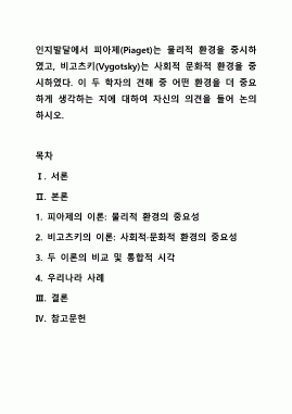 인지발달에서 피아제(Piaget)는 물리적 환경을 중시하였고, 비고츠키(Vygotsky)는 사회적 문화적 환경을 중시하였다. 이 두 학자의 견해 중 어떤 환경을 더 중요하게 생각하는 지에 대하여 자신의 의견을 들어 논의하시오.-1페이지