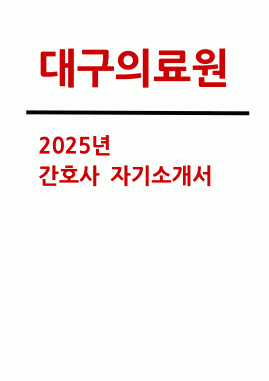 대구의료원 자기소개서) 2025년 대구의료원 신규 간호사 채용 자소서 : 대구의료원에 지원하게 된 동기와 입사 후 포부, 핵심역량과 그 역량을 갖추기 위해 노력한 내용, 예상되는 직무상 어려움, 큰 영향을 끼친 경험 (2025년 대구의료원 간호사 자소서)-1페이지