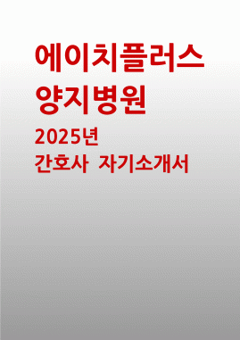 [에이치플러스양지병원 자기소개서] 2025년 에이치플러스 양지병원 간호사 자소서 : 자신의 장점과 단점, 팀에서 갈등이 생겼을 때 이를 조율해본 경험, 지원하게 된 동기 [에이치플러스 양지병원(H+양지병원) 간호사 자소서-1페이지