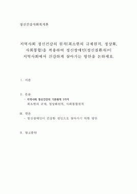 지역사회 정신건강의 원칙(최소한의 규제원칙, 정상화, 사회통합)을 적용하여 정신장애인(정신질환자)이 지역사회에서 건강하게 살아가는 방안을 논하세요-1페이지