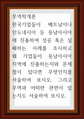 무역학개론 ) 한국기업들이 베트남이나 인도네시아 등 동남아시아에 진출하여 성공 혹은 실패하는 사례를 조사하고 왜 기업들이 동남아시아 지역에 진출하는지와 문제점이 있다면 무엇인지를 서술-1페이지