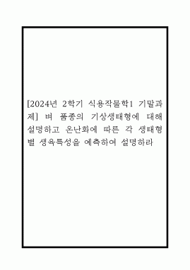 [2024년 2학기 식용작물학1 기말과제] 벼 품종의 기상생태형에 대해 설명하고 온난화에 따른 각 생태형별 생육특성을 예측하여 설명하라-1페이지