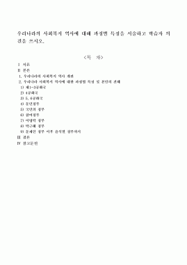 우리나라의 사회복지 역사에 대해 과정별 특징을 서술하고 학습자 의견을 쓰시오-1페이지