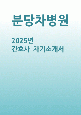 분당차병원 자기소개서) 2025년 분당차병원 신규 간호사 채용 자소서 : 성장과정, 가치관 / 성격, 지원동기 및 입사후 각오, 업무상 강점 (분당차병원 간호사 자기소개서)-1페이지