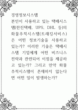 경영정보시스템 ) 본인이 사용하고 있는 택배시스템(한진택배, UPS, DHL 등)의 화물추적시스템(트래킹서비스)은 어떤 정보기술을 사용하고 있는가 이러한 기술은 택배시스템 기업에게 어떤 비즈니스 전략과 관련되어 이점을 제공-1페이지