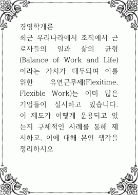 경영학개론 ) 최근 우리나라에서 조직에서 근로자들의 일과 삶의 균형(Balance of Work and Life)이라는 가치가 대두되며 이를 위한 유연근무제(Flexitime, Flexible Work)는 이미 많은 기업들이 실시-1페이지