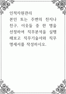 인적자원관리 ) 본인 또는 주변의 친지나 친구, 이웃들 중 한 명을 선정하여 직무분석을 실행해보고 직무기술서와 직무명세서를 작성-1페이지