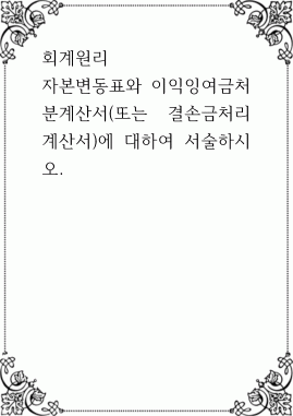 회계원리 ) 자본변동표와 이익잉여금처분계산서(또는 결손금처리계산서)에 대하여 서술-1페이지