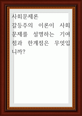 사회문제론 ) 갈등주의 이론이 사회문제를 설명하는 기여점과 한계점은 무엇-1페이지