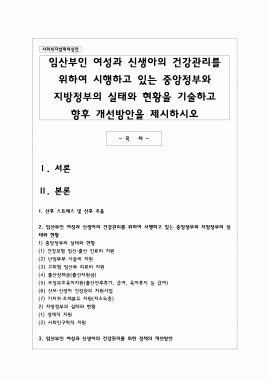 임산부인 여성과 신생아의 건강관리를 위하여 시행하고 있는 중앙정부와 지방정부의 실태와 현황을 기술하고 향후 개선방안-1페이지