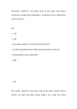 한국사회에서 사회복지사가 가장 관심을 가져야 할 복지 분야는 어떤 분야라고 생각하는지와 그 분야를 선택한 이유를 설명하고, 그와 관련하여 요구되는 사회복지정책은 무엇인지 작성하시오-1페이지