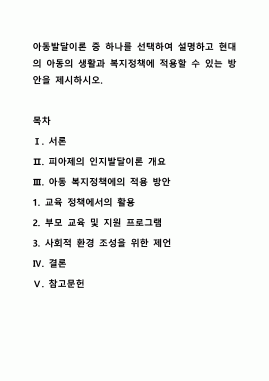 아동발달이론 중 하나를 선택하여 설명하고 현대의 아동의 생활과 복지정책에 적용할 수 있는 방안을 제시하시오.-1페이지