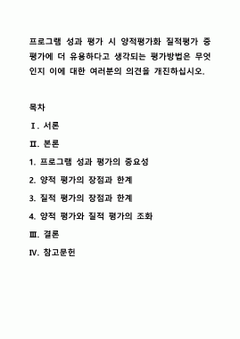 프로그램 성과 평가 시 양적평가화 질적평가 중 평가에 더 유용하다고 생각되는 평가방법은 무엇인지 이에 대한 여러분의 의견을 개진하십시오.-1페이지