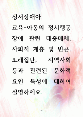 [ 교육 아동의 정서행동장애 관련 대중매체, 사회적 계층 및 빈곤, 또래집단, 지역사회 등과 관련된 문화적 요인 특성에 대하여 설명하세요-1페이지