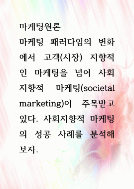 [ 마케팅 패러다임의 변화에서 고객(시장) 지향적인 마케팅을 넘어 사회지향적 마케팅(societal marketing)이 주목받고 있다-1페이지