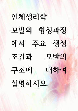 [ 모발의 형성과정에서 주요 생성 조건과 모발의 구조에 대하여 설명하시오-1페이지