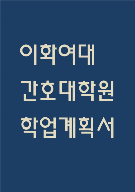 [이화여대 간호대학원 학업계획서] 이화여자대학교 간호대학원 합격 학업계획서 – 이화여대 대학원 간호 학업계획서-1페이지