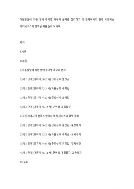 아동발달에 따른 생애 주기별 욕구와 문제를 정리하고 각 단계에서의 현재 시행되는 복지서비스와 정책을 예를 들어 보세요.-1페이지