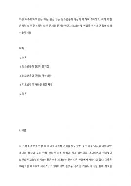 최근 이슈화되고 있는 또는 관심 갖는 청소년문화 현상에 대하여 조사하고, 이에 대한 긍정적 측면 및 부정적 측면, 문제점 및 개선방안, 지도방안 및 변화를 위한 제언 등에 대해 서술하시오-1페이지