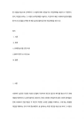 한 사람을 대상으로 선택하여 그 사람에 대해 사정을 하고 개입계획을 세운다고 가정한다. 먼저, 개입을 요하는 그 사람의 표적문제를 서술하고, 지금까지 배운 사회복지실천모델들 중 하나의 모델을 선택한 후 해당 실천모델에 입각한 개입계획을 세우시오-1페이지