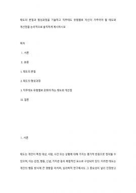 태도의 본질과 형성과정을 기술하고 직무태도 유형별로 자신이 가추어야 할 태도와 개선점을 논리적으로 솔직하게 제시하시오-1페이지