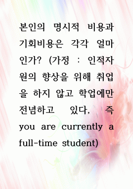 [ 본인의 명시적 비용과 기회비용은 각각 얼마인가 (가정  인적자원의 향상을 위해 취업을 하지 않고 학업에만 전념하고 있다, 즉 you are currently a full-time student) ]-1페이지