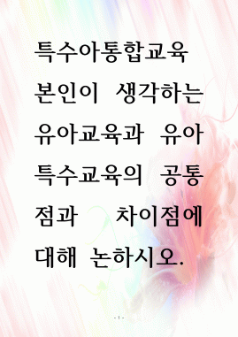 [ 본인이 생각하는 유아교육과 유아특수교육의 공통점과 차이점에 대해 논하시오-1페이지