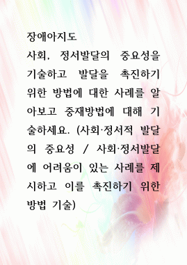 [ 사회, 정서발달의 중요성을 기술하고 발달을 촉진하기 위한 방법에 대한 사례를 알아보고 중재방법에 대해 기술하세요-1페이지