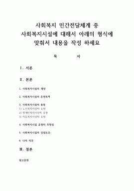 사회복지 민간전달체계 중 사회복지시설에 대해서 아래의 형식에 맞춰서 내용을 작성 하세요-1페이지