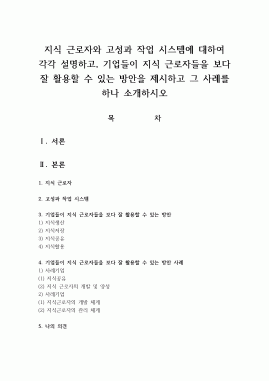 지식 근로자와 고성과 작업 시스템에 대하여 각각 설명하고, 기업들이 지식 근로자들을 보다 잘 활용할 수 있는 방안을 제시하고 그 사례를 하나 소개하시오-1페이지