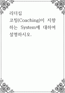 리더십 ) 코칭(Coaching)이 지향하는 System에 대하여 설명하시오-1페이지