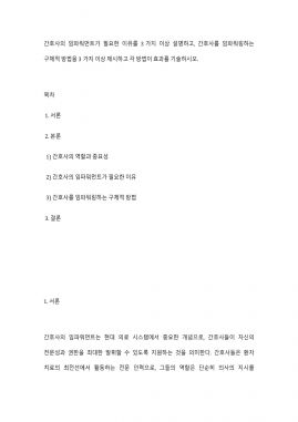 간호사의 임파워먼트가 필요한 이유를 3가지 이상 설명하고, 간호사를 임파워링하는 구체적 방법을 3가지 이상 제시하고 각 방법이 효과를 기술하시오.-1페이지