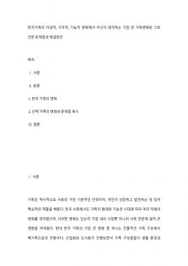 한국가족의 이념적, 구조적, 기능적 변화에서 자신이 생각하는 가장 큰 가족변화와 그로 인한 문제점과 해결방안 (4)-1페이지