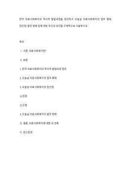 한국 의료사회복지의 역사적 발달과정을 정리하고 오늘날 의료사회복지의 업무 형태, 장단점, 발전 방향 등에 대한 자신의 의견을 구체적으로 서술하시오-1페이지